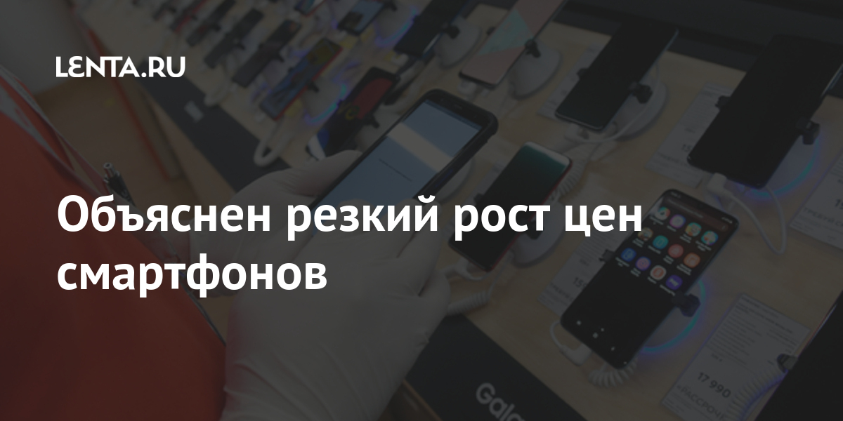 Объяснен резкий рост цен смартфонов: Гаджеты: Наука и техника: Lenta.ru