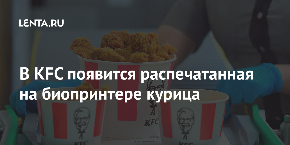 В KFC появится распечатанная на биопринтере курица: Социальная сфера: Экономика: Lenta.ru