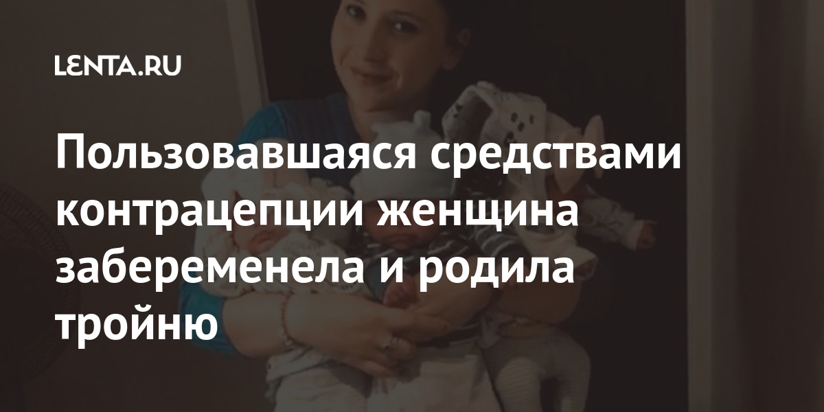 Пользовавшаяся средствами контрацепции женщина забеременела и родила ...