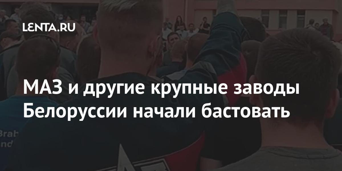 МАЗ и другие крупные заводы Белоруссии начали бастовать: Белоруссия ...