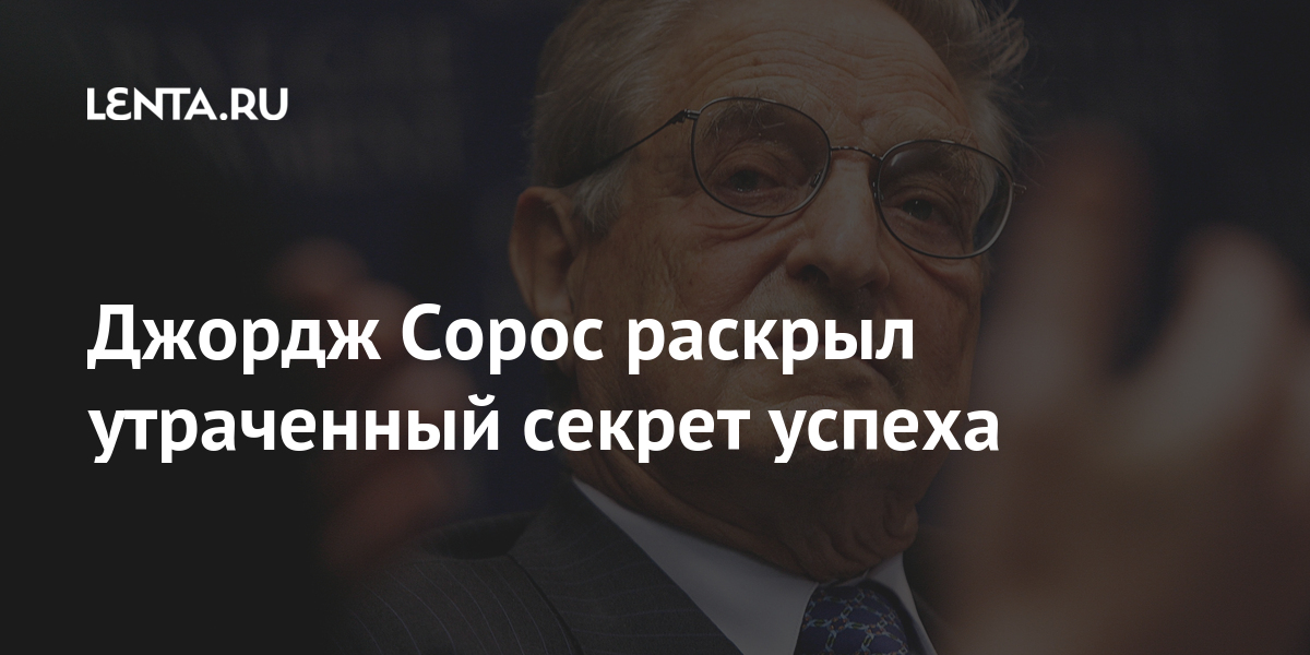 Джордж Сорос раскрыл утраченный секрет успеха: Рынки: Экономика: Lenta.ru