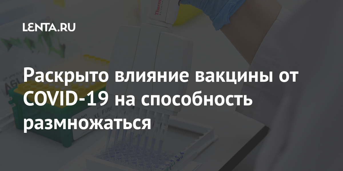 Раскрыто влияние вакцины от COVID-19 на способность размножаться ...
