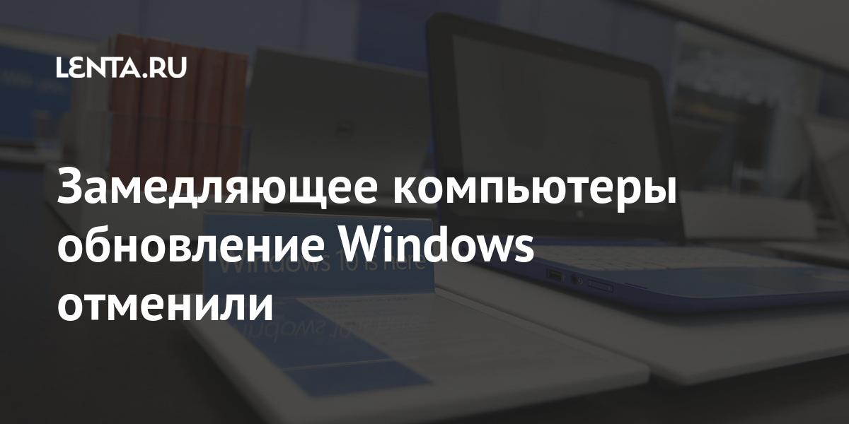 Замедляющее компьютеры обновление Windows отменили: Софт: Наука и ...