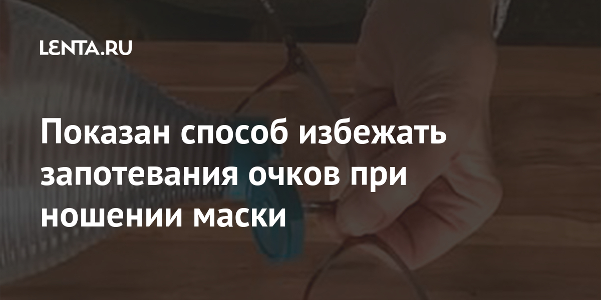 Показан способ избежать запотевания очков при ношении маски: Явления ...