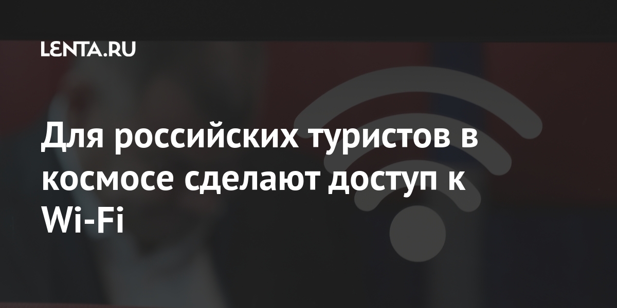Для российских туристов в космосе сделают доступ к Wi-Fi: Космос: Наука и техника: Lenta.ru