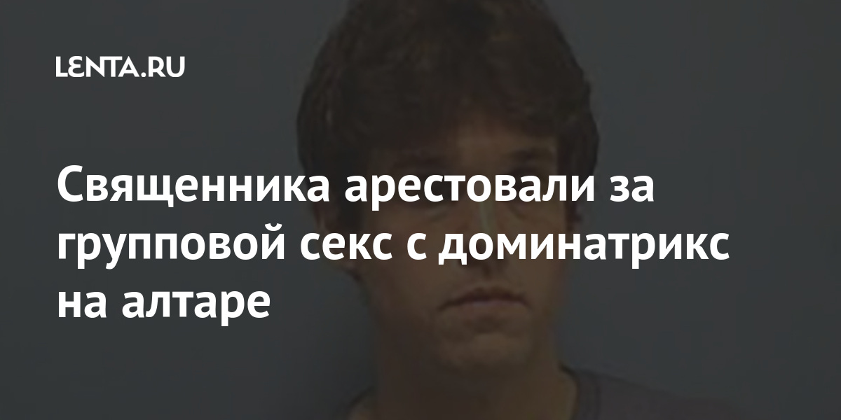 Священника арестовали за групповой секс с доминатрикс на алтаре: Люди ...