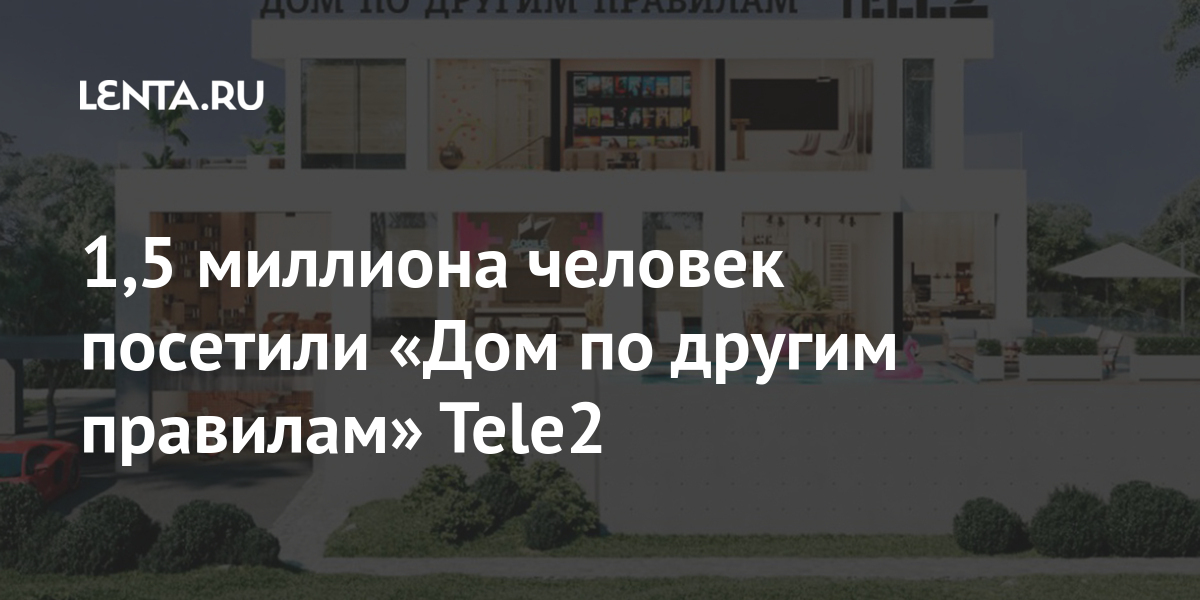 1,5 миллиона человек посетили «Дом по другим правилам» Tele2: Деловой климат: Экономика: Lenta.ru