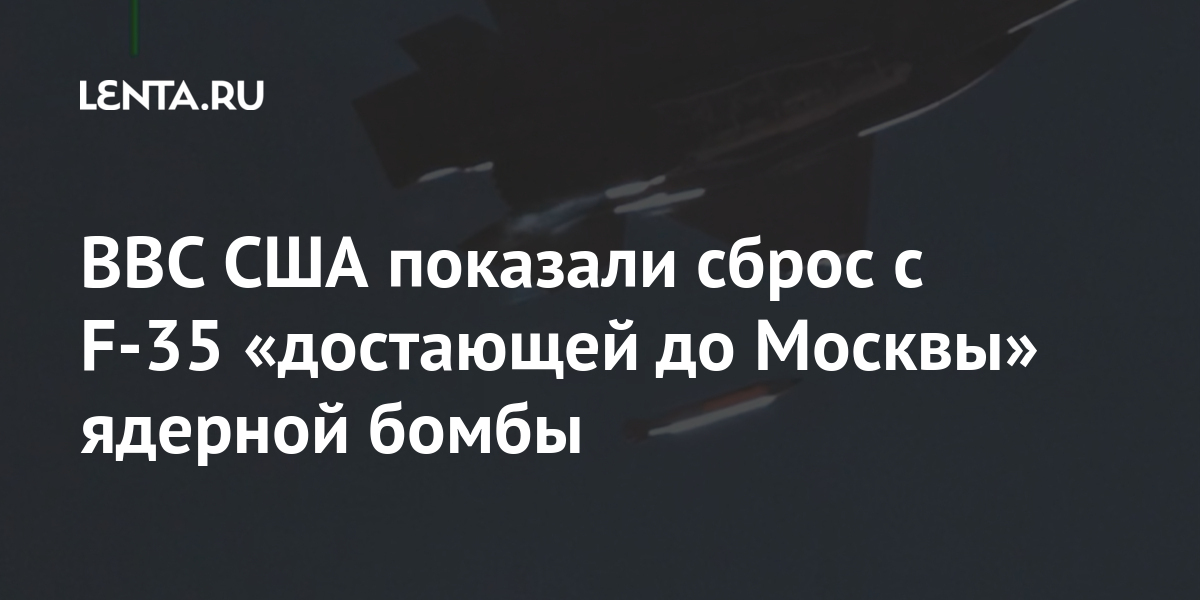 ВВС США показали сброс с F-35 «достающей до Москвы» ядерной бомбы: Космос: Наука и техника: Lenta.ru