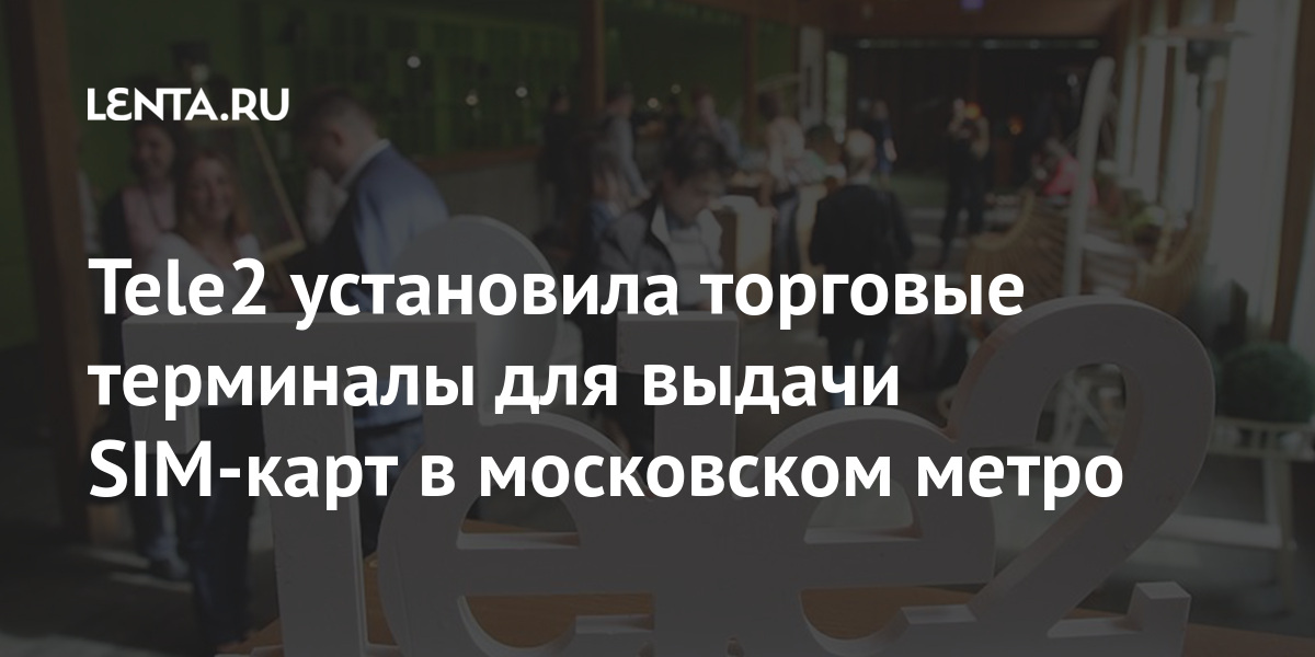Tele2 установила торговые терминалы для выдачи SIM-карт в московском метро: Деловой климат ...