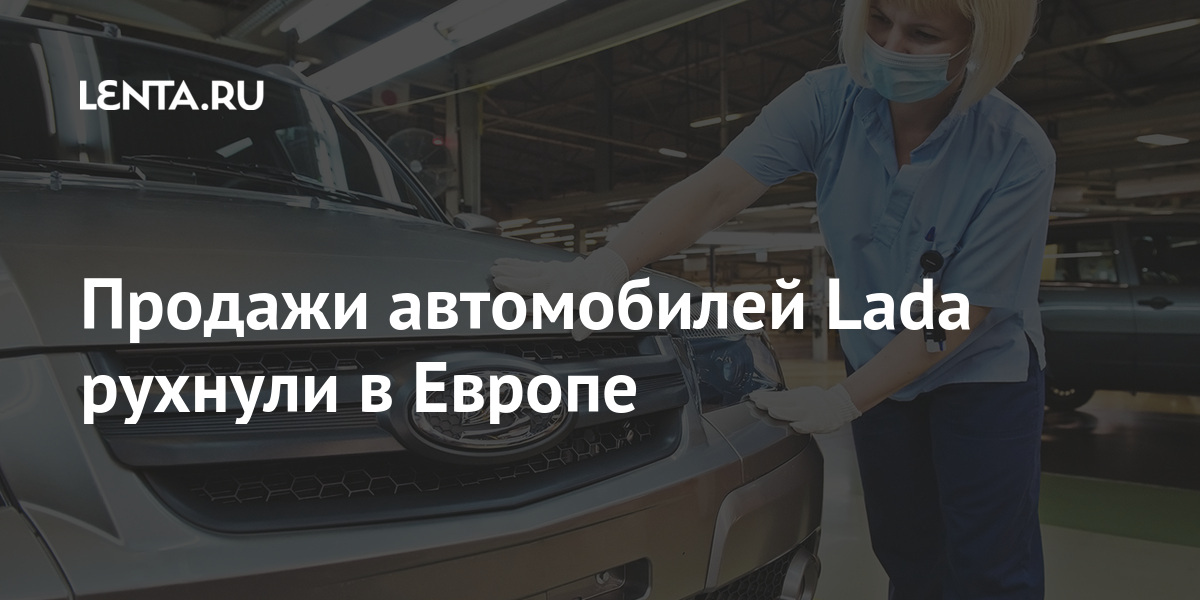 Продажи автомобилей Lada рухнули в Европе: Рынки: Экономика: Lenta.ru