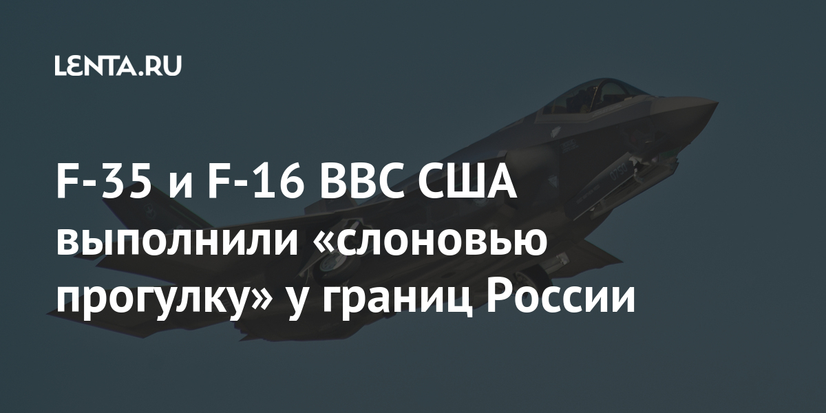 F-35 и F-16 ВВС США выполнили «слоновью прогулку» у границ России: Оружие: Наука и техника: Lenta.ru