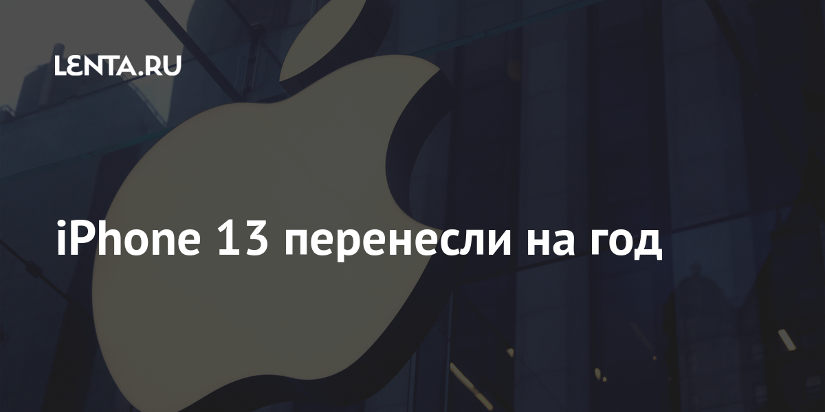 iPhone 13 перенесли на год: Гаджеты: Наука и техника: Lenta.ru