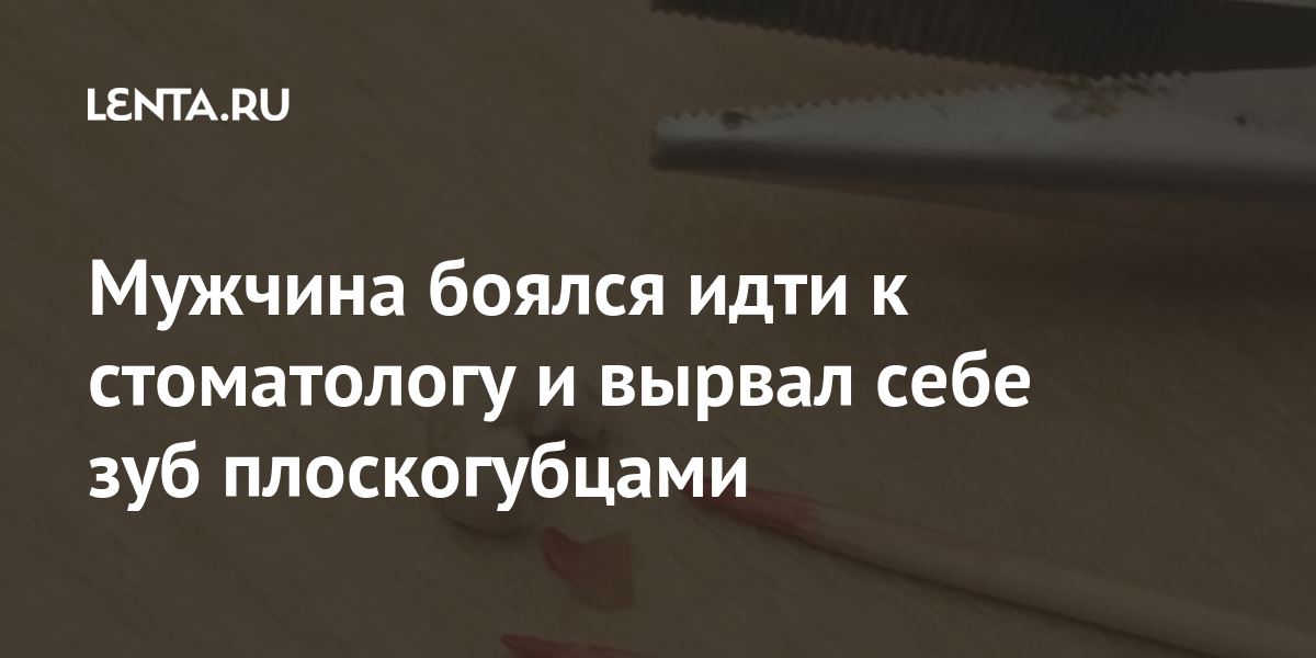 Мужчина боялся идти к стоматологу и вырвал себе зуб плоскогубцами ...