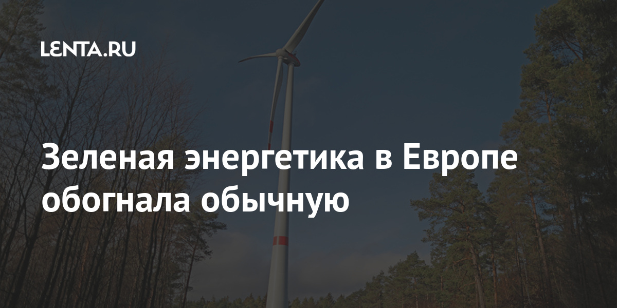 Зеленая энергетика в Европе обогнала обычную Ресурсы Экономика