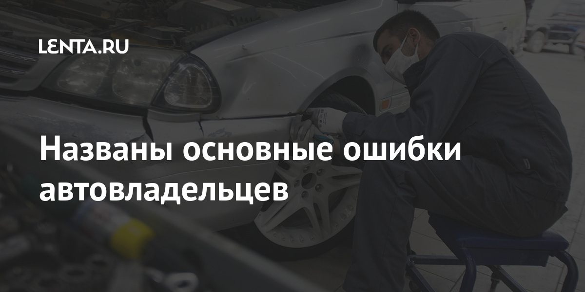 Названы основные ошибки автовладельцев: Общество: Россия: Lenta.ru