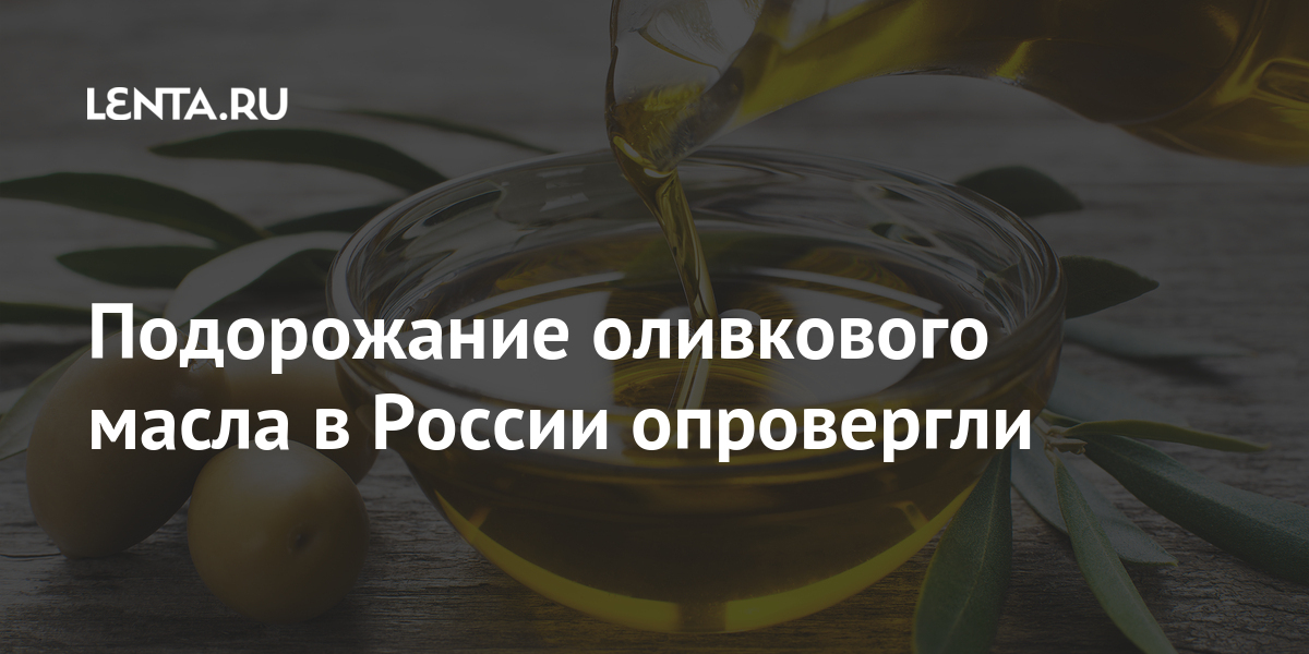Подорожание оливкового масла в России опровергли: Госэкономика ...