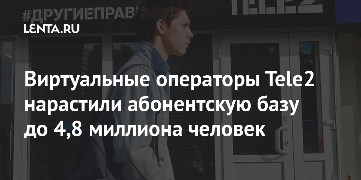 Виртуальные операторы Tele2 нарастили абонентскую базу до 4,8 миллиона человек: Бизнес ...