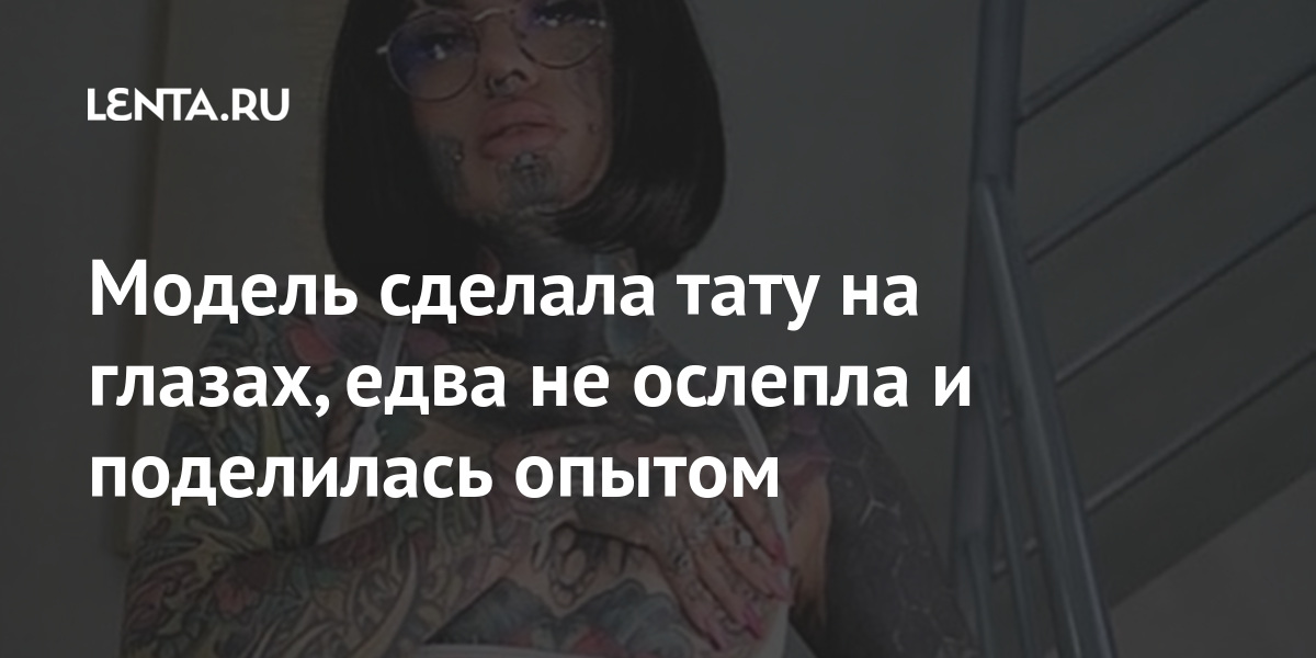 Модель сделала тату на глазах, едва не ослепла и поделилась опытом ...