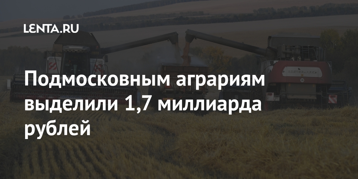 Подмосковным аграриям выделили 1,7 миллиарда рублей: Регионы: Россия ...
