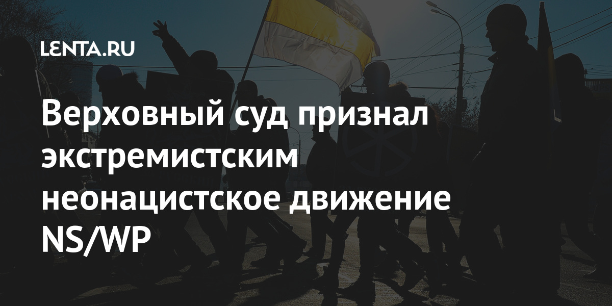 Верховный суд признал экстремистским неонацистское движение NS/WP ...