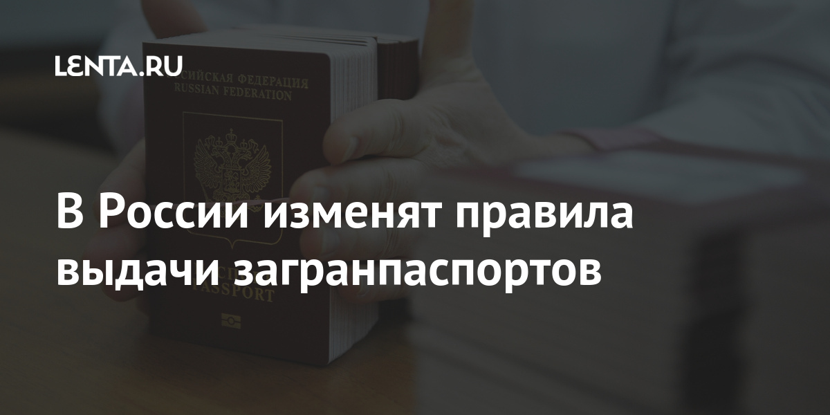 В России изменят правила выдачи загранпаспортов Россия Путешествия