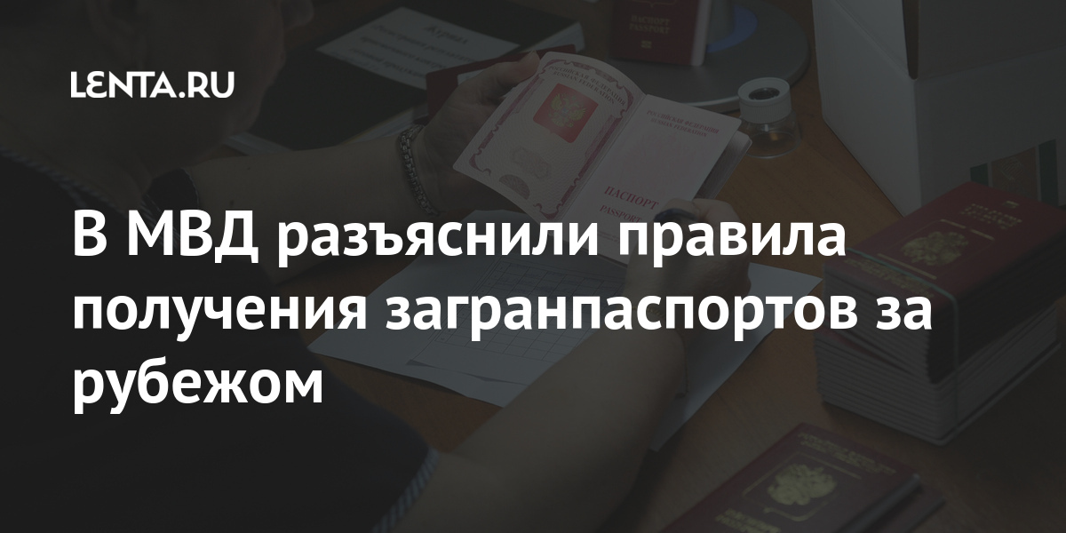 В МВД разъяснили правила получения загранпаспортов за рубежом Общество