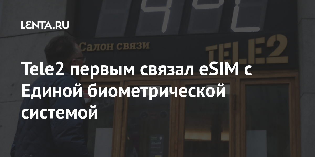 Tele2 первым связал eSIM с Единой биометрической системой: Бизнес: Экономика: Lenta.ru