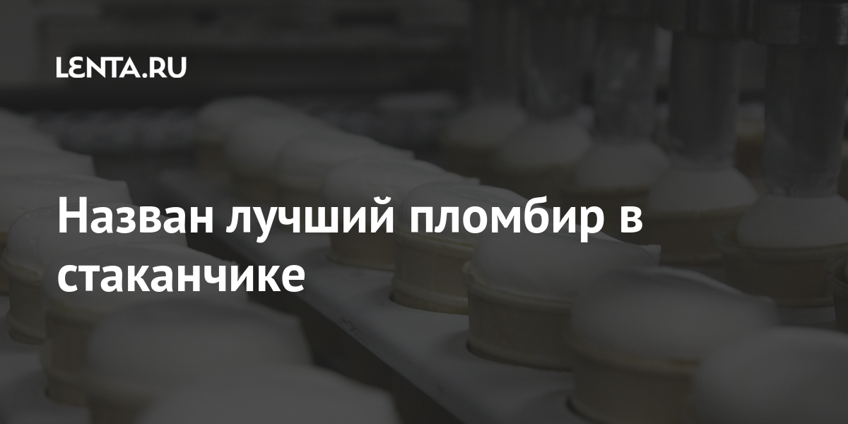 Назван лучший пломбир в стаканчике: Социальная сфера: Экономика: Lenta.ru