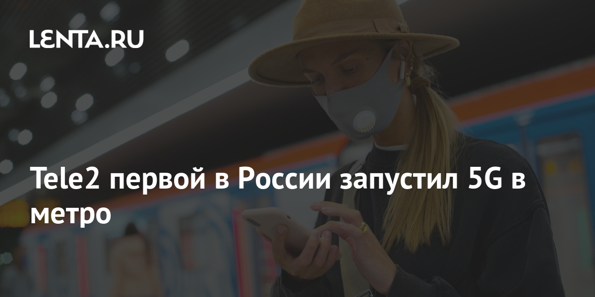 Tele2 первой в России запустил 5G в метро: Бизнес: Экономика: Lenta.ru