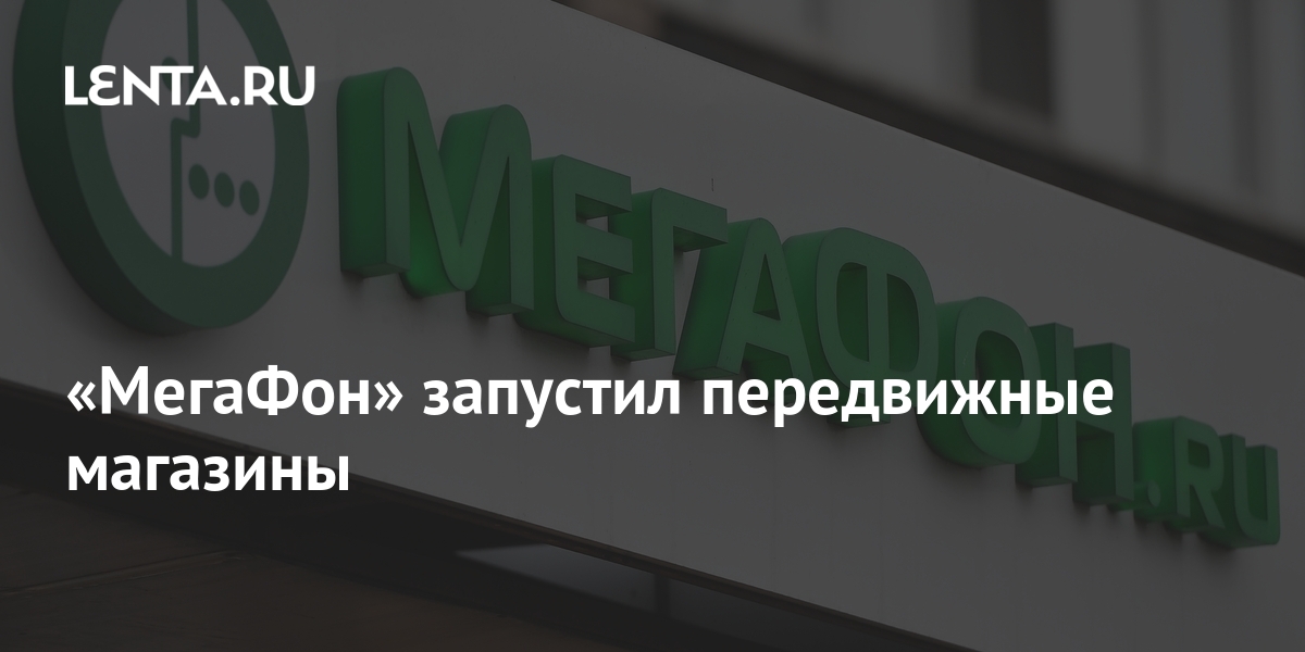 «МегаФон» запустил передвижные магазины: Бизнес: Экономика: Lenta.ru