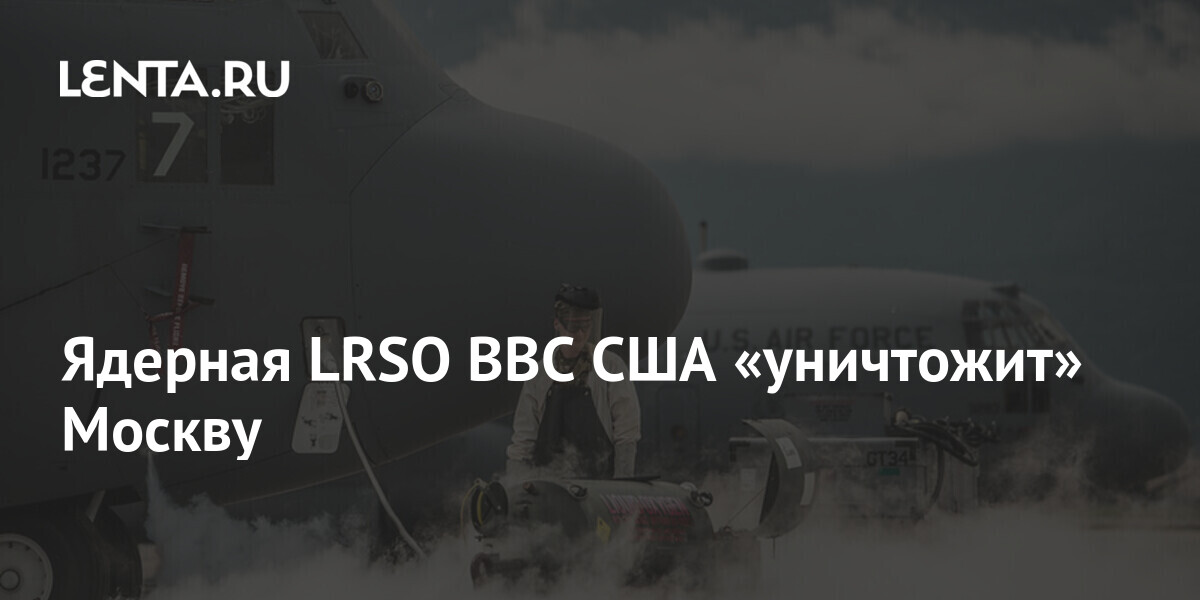Ядерная LRSO ВВС США «уничтожит» Москву: Оружие: Наука и техника: Lenta.ru
