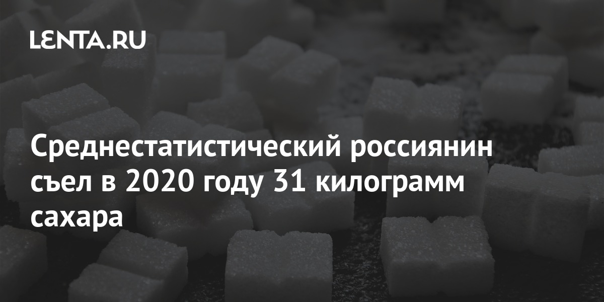 Среднестатистический россиянин съел в 2020 году 31 килограмм сахара ...