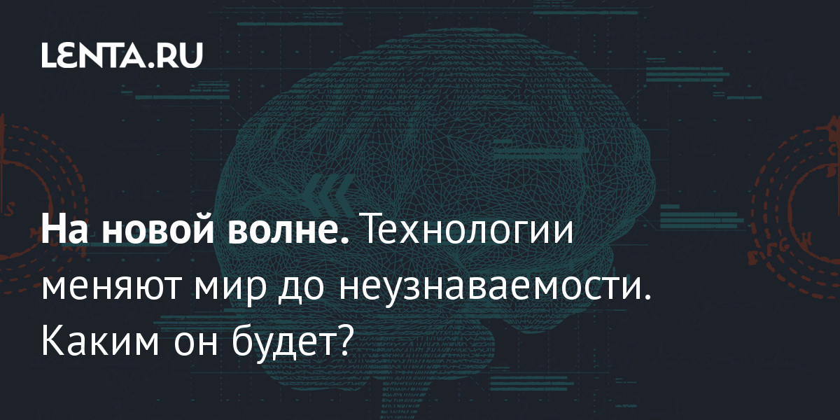 На новой волне. Технологии меняют мир до неузнаваемости. Каким он будет ...