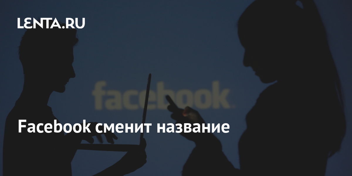 Facebook сменит название: Coцсети: Интернет и СМИ: Lenta.ru