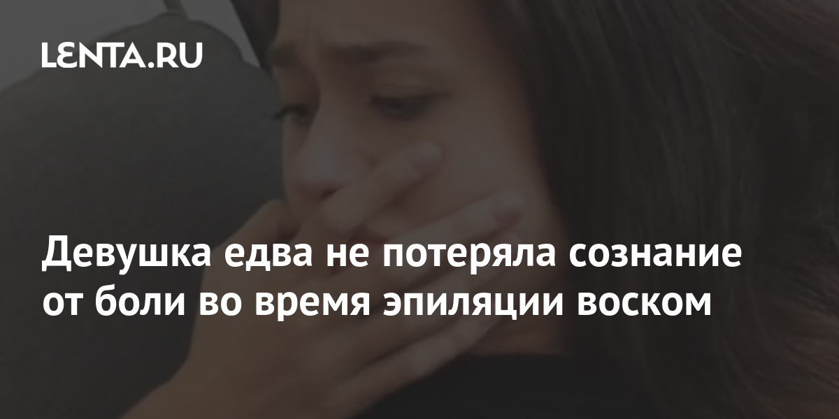 Девушка едва не потеряла сознание от боли во время эпиляции воском Явления Ценности