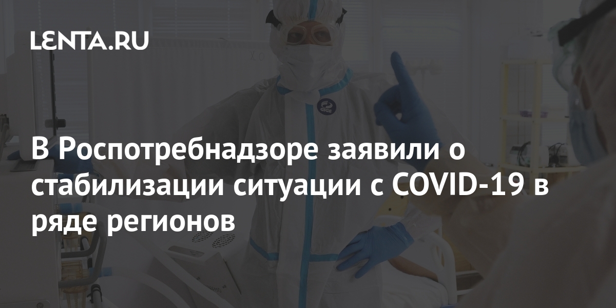 В Роспотребнадзоре заявили о стабилизации ситуации с COVID-19 в ряде ...