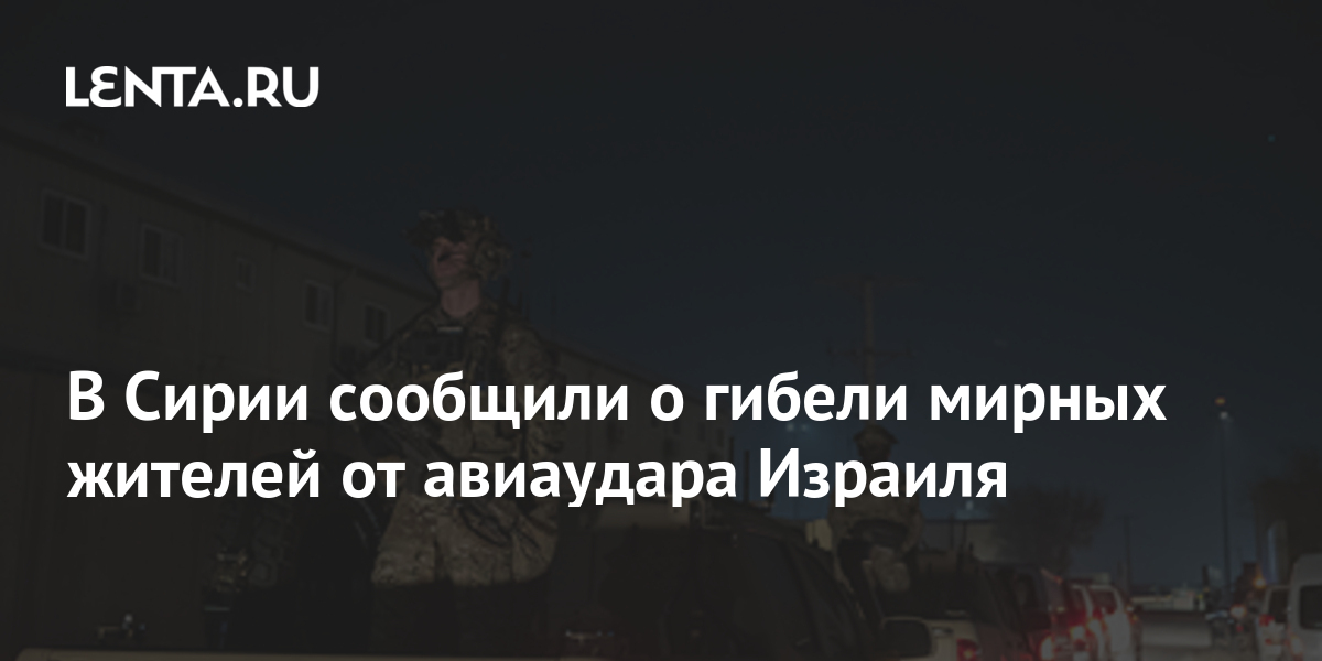 В Сирии сообщили о гибели мирных жителей от авиаудара Израиля