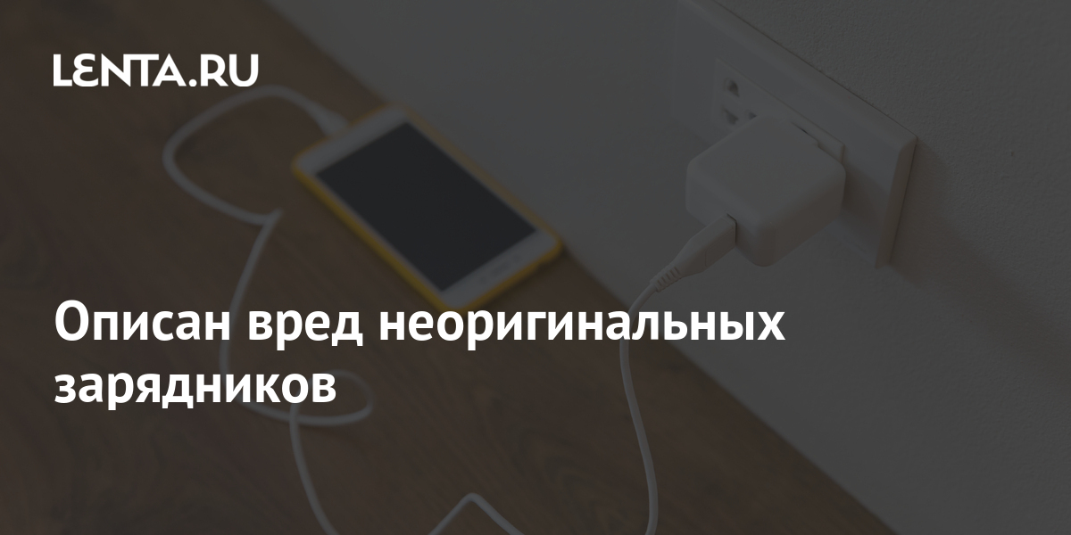 Описан вред неоригинальных зарядников: Гаджеты: Наука и техника: Lenta.ru