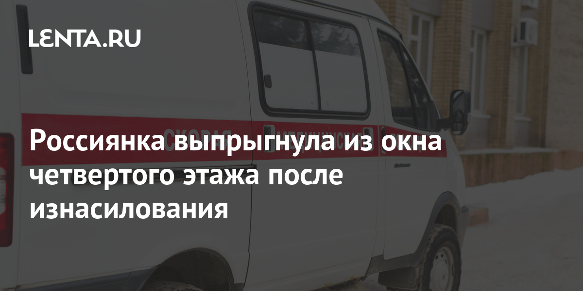 Россиянка выпрыгнула из окна четвертого этажа после изнасилования