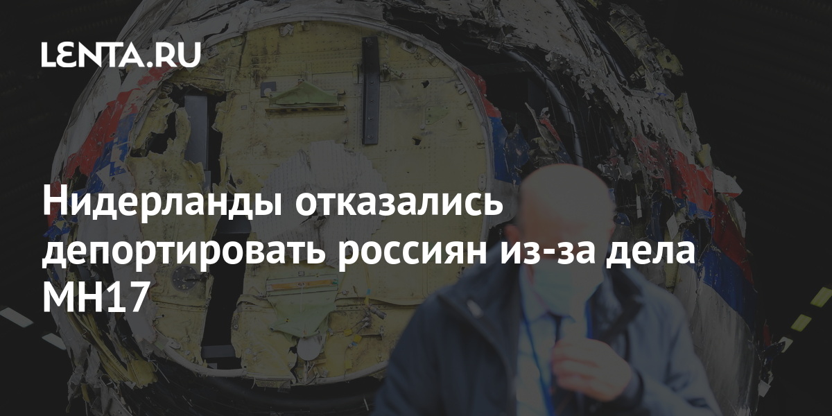 Нидерланды отказались депортировать россиян из-за дела MH17: Происшествия: Мир: Lenta.ru