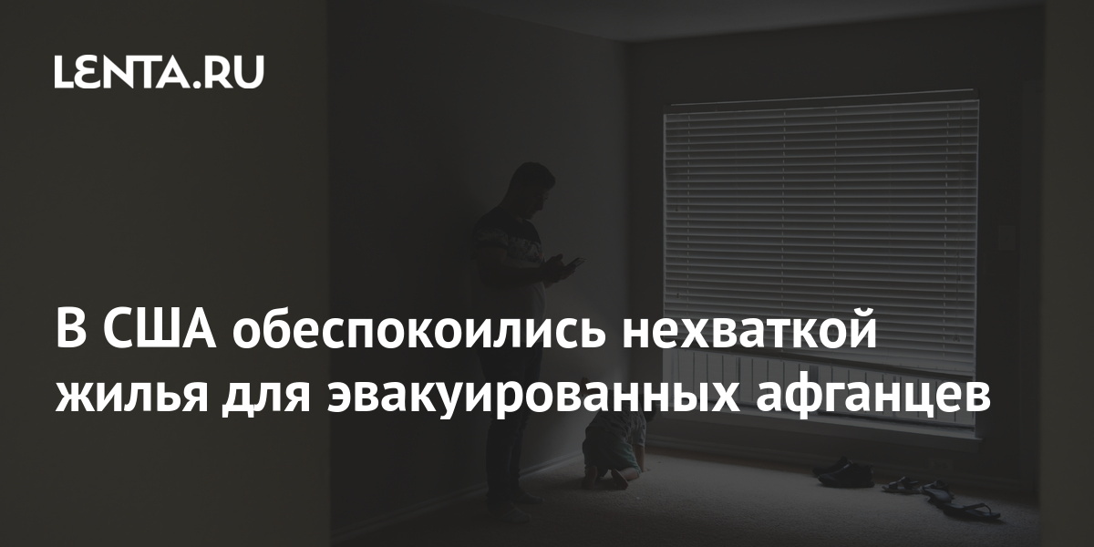 В США обеспокоились нехваткой жилья для эвакуированных афганцев ...