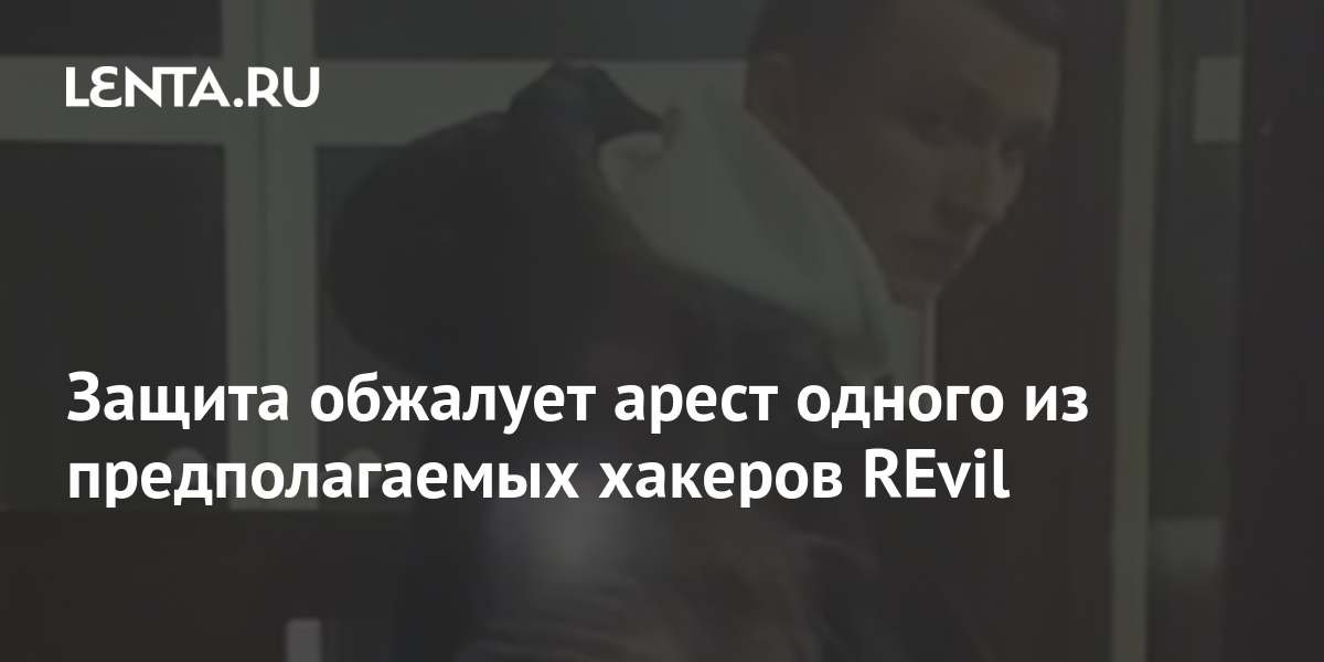 Защита обжалует арест одного из предполагаемых хакеров REvil: Следствие ...