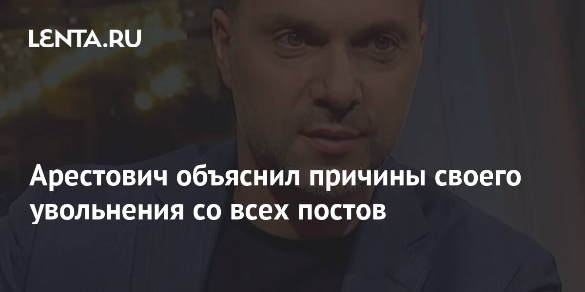 Арестович объяснил причины своего увольнения со всех постов: Украина ...