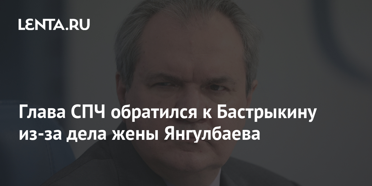 Глава СПЧ обратился к Бастрыкину из за дела жены Янгулбаева Общество