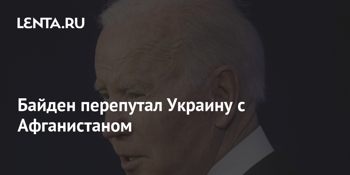 Байден перепутал Украину с Афганистаном Политика Мир