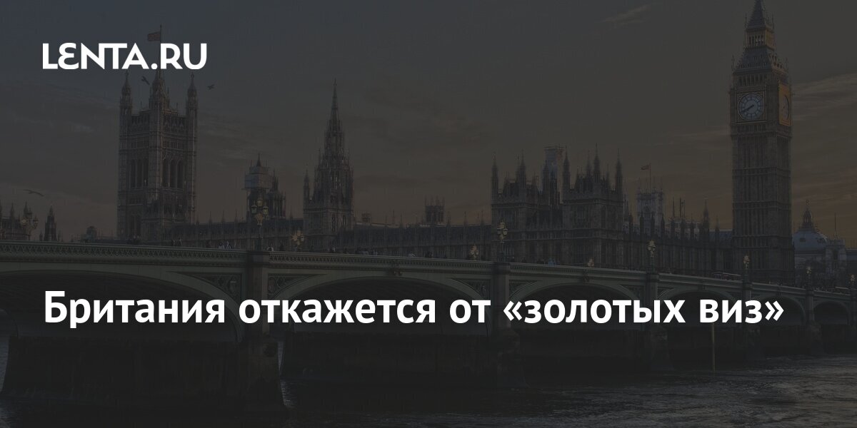 Британия откажется от «золотых виз Политика Мир