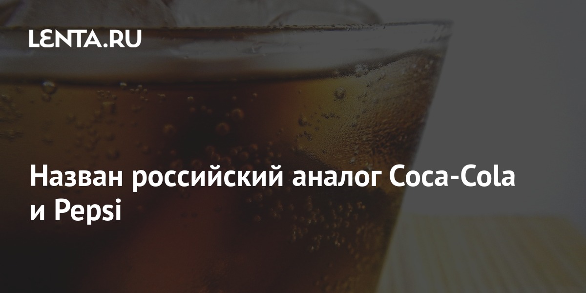 Назван российский аналог Coca-Cola и Pepsi: Бизнес: Экономика: Lenta.ru