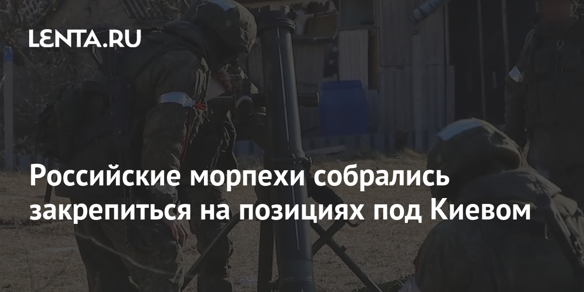 Российские морпехи собрались закрепиться на позициях под Киевом