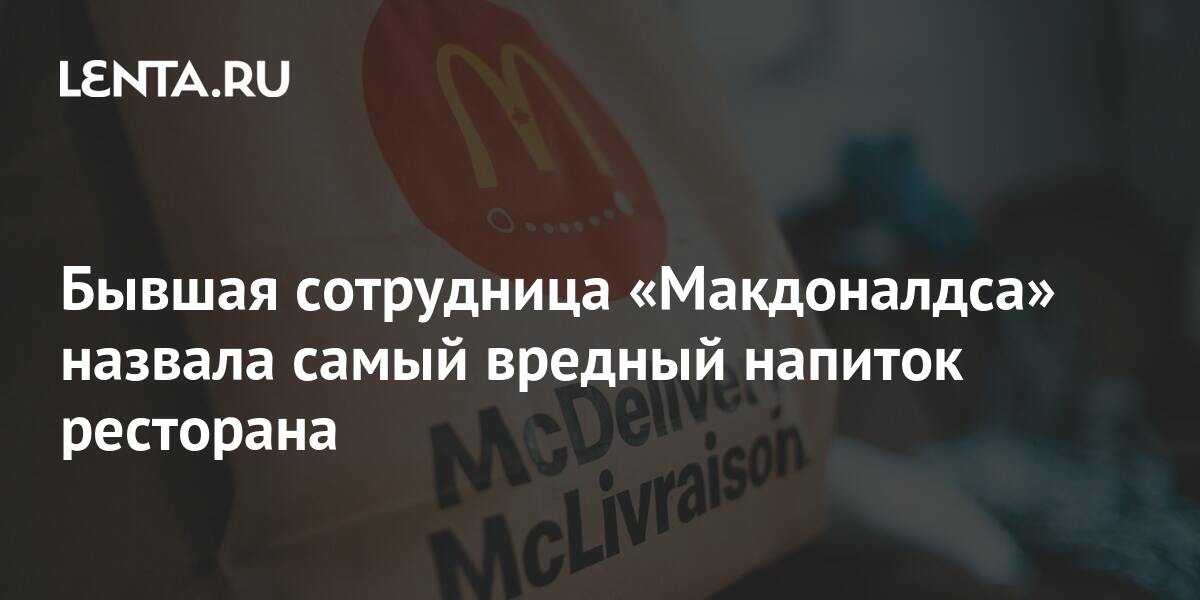 Бывшая сотрудница «Макдоналдса» назвала самый вредный напиток ресторана ...