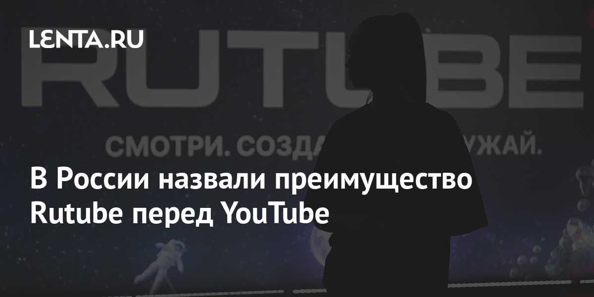 В России назвали преимущество Rutube перед YouTube: Интернет: Интернет ...